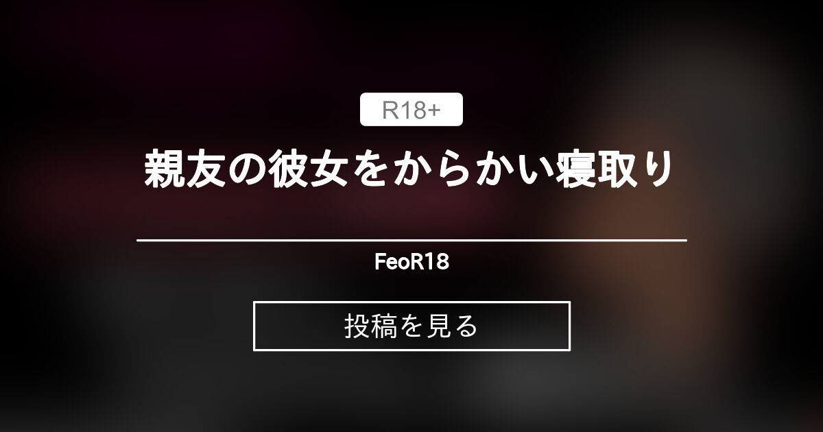 【音声作品】 親友の彼女をからかい寝取り - FeoR18 (うー君)の投稿｜ファンティア[Fantia]