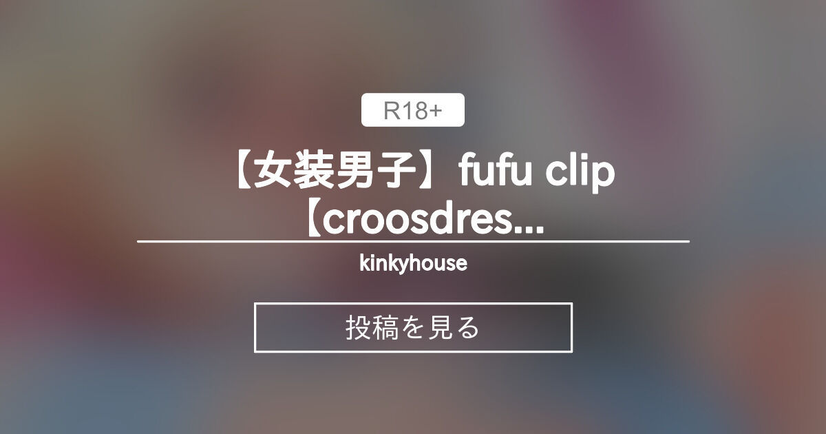 【女装】 【女装男子】fufu clip【croosdresser/femboy】 - kinkyhouse (すりーぴー)の投稿｜ファンティア[Fantia]