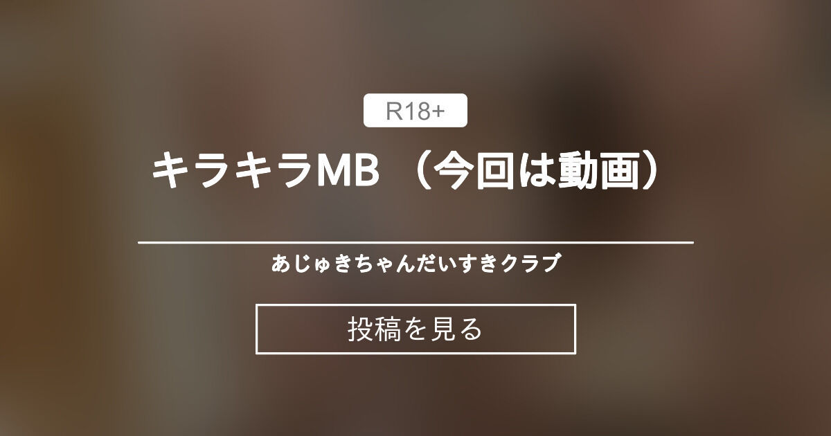 キラキラMB （今回は動画） - あじゅきちゃんだいすきクラブ (あじゅき)の投稿｜ファンティア[Fantia]