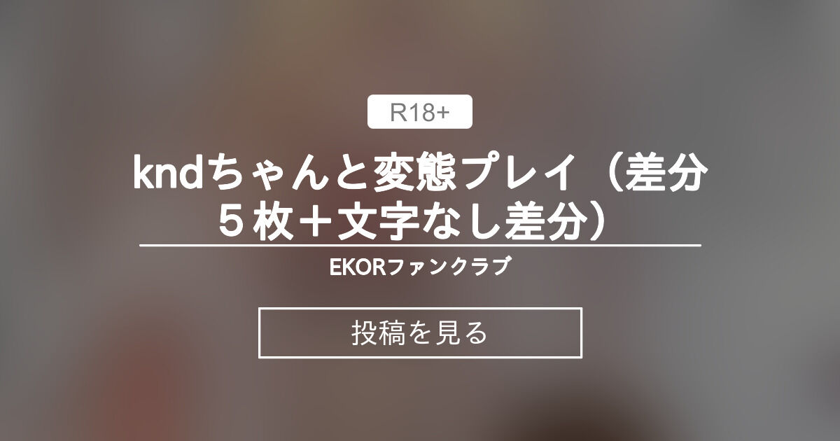 【バーチャルYouTuber】 kndちゃんと変態プレイ（差分5枚＋文字なし差分） - EKORファンクラブ (EKOR)の投稿｜ファンティア[Fantia]