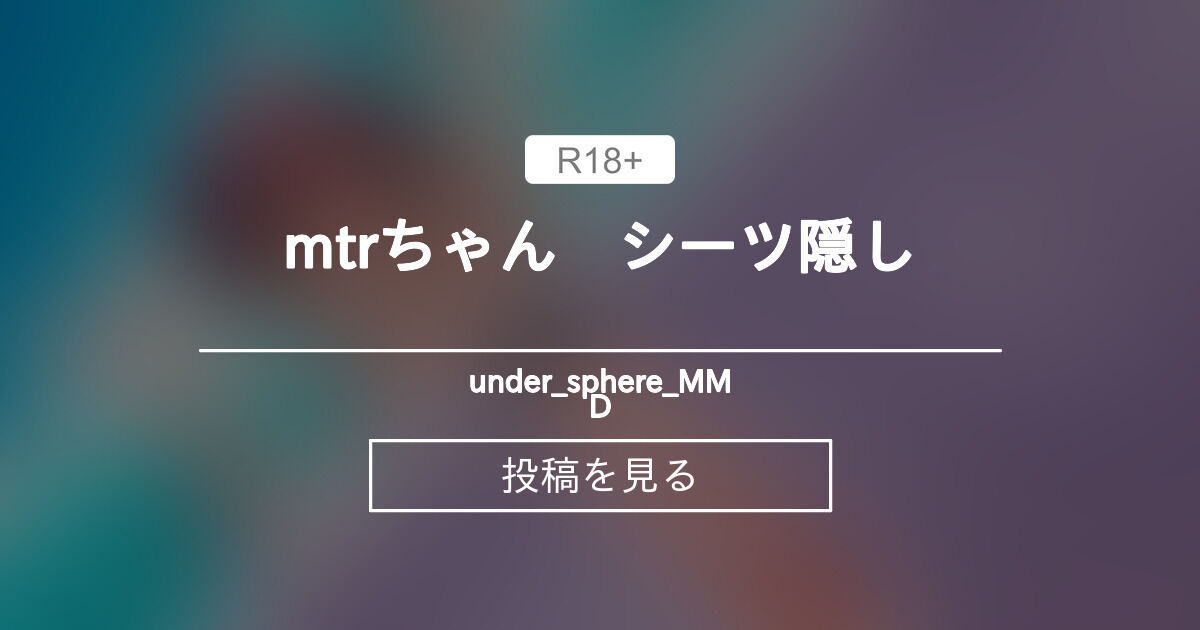 【MikuMikuDance】 mtrちゃん シーツ隠し - under_sphere_MMD (under_sphere)の投稿｜ファンティア[Fantia]