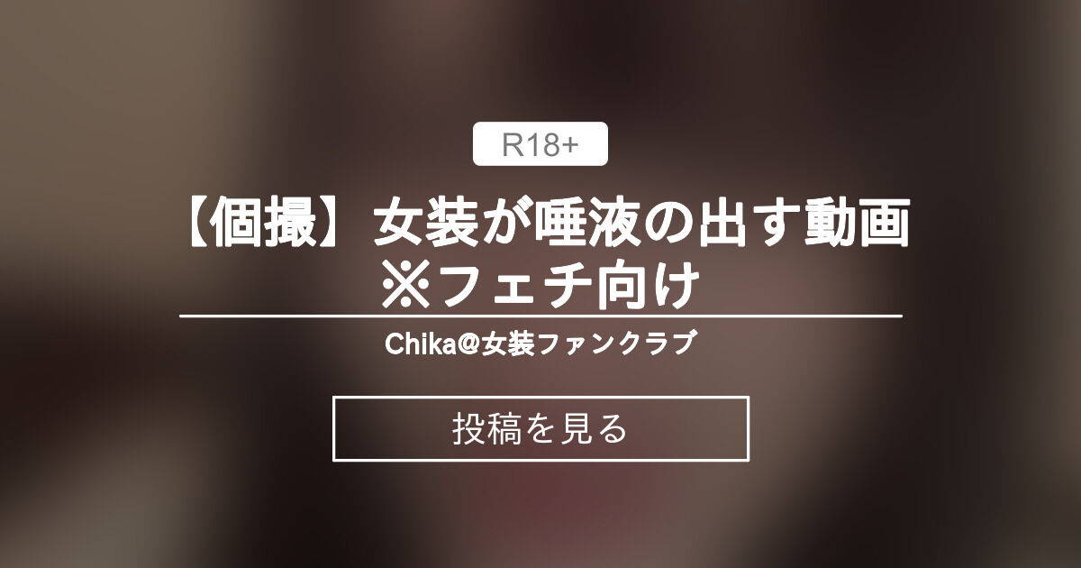 【女装】 【個撮】女装が唾液の出す動画 ※フェチ向け - Chika@女装ファンクラブ (ちか@女装)の投稿｜ファンティア[Fantia]