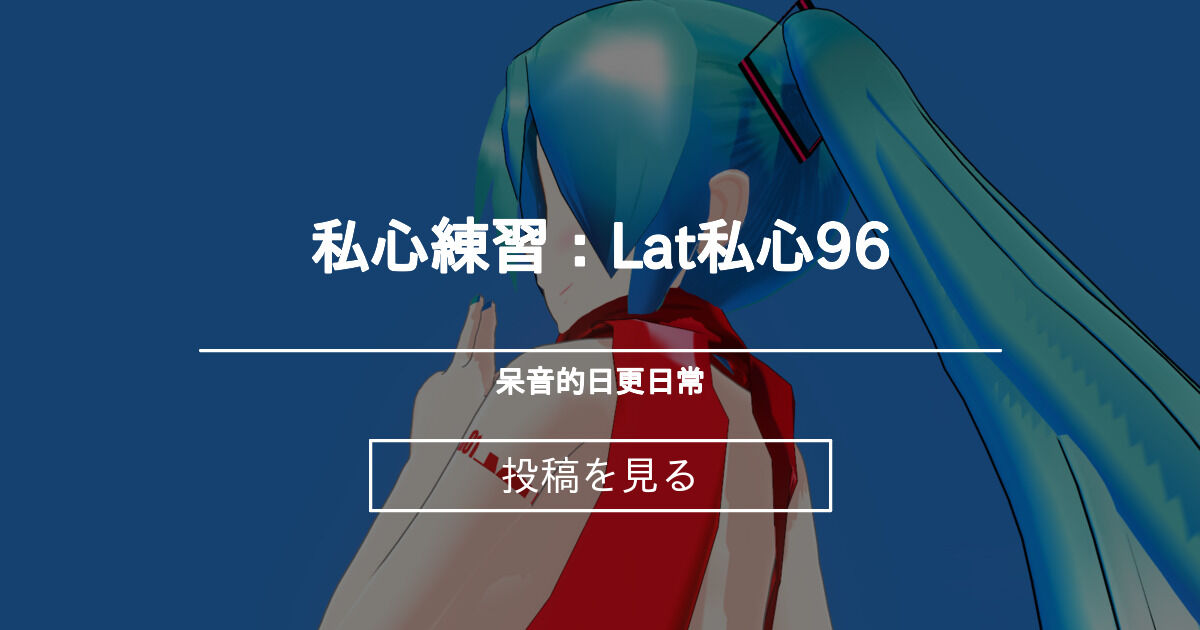 【Lat式ミク】 私心練習：Lat私心96 - 呆音的日更日常 (呆音)の投稿｜ファンティア[Fantia]