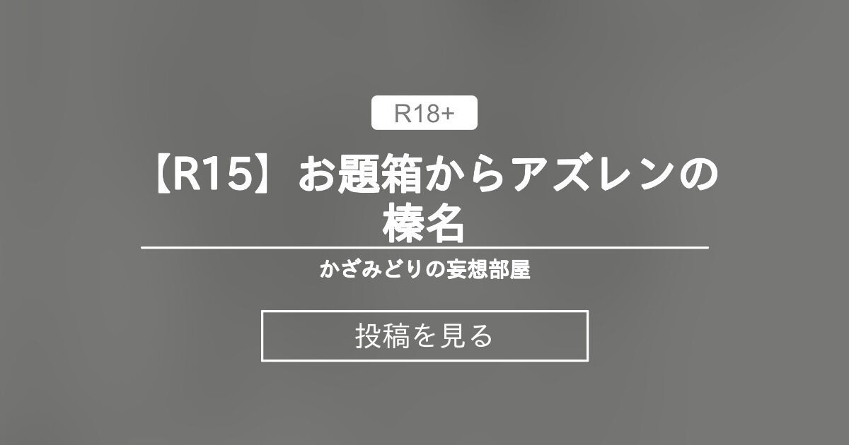 【アズールレーン】 【R15】お題箱からアズレンの榛名 - かざみどりの妄想部屋 (かざみどり)の投稿｜ファンティア[Fantia]