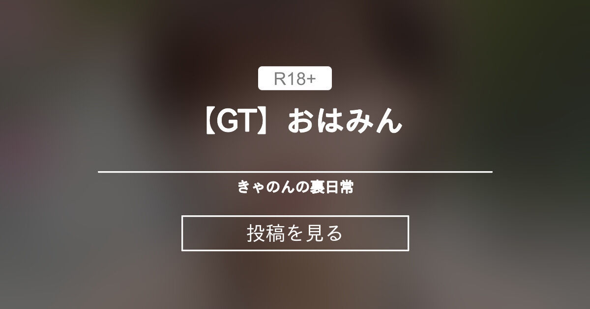 【Gカップ】 【GT】おはみん🌞 - きゃのんの裏日常 (きゃのん)の投稿｜ファンティア[Fantia]