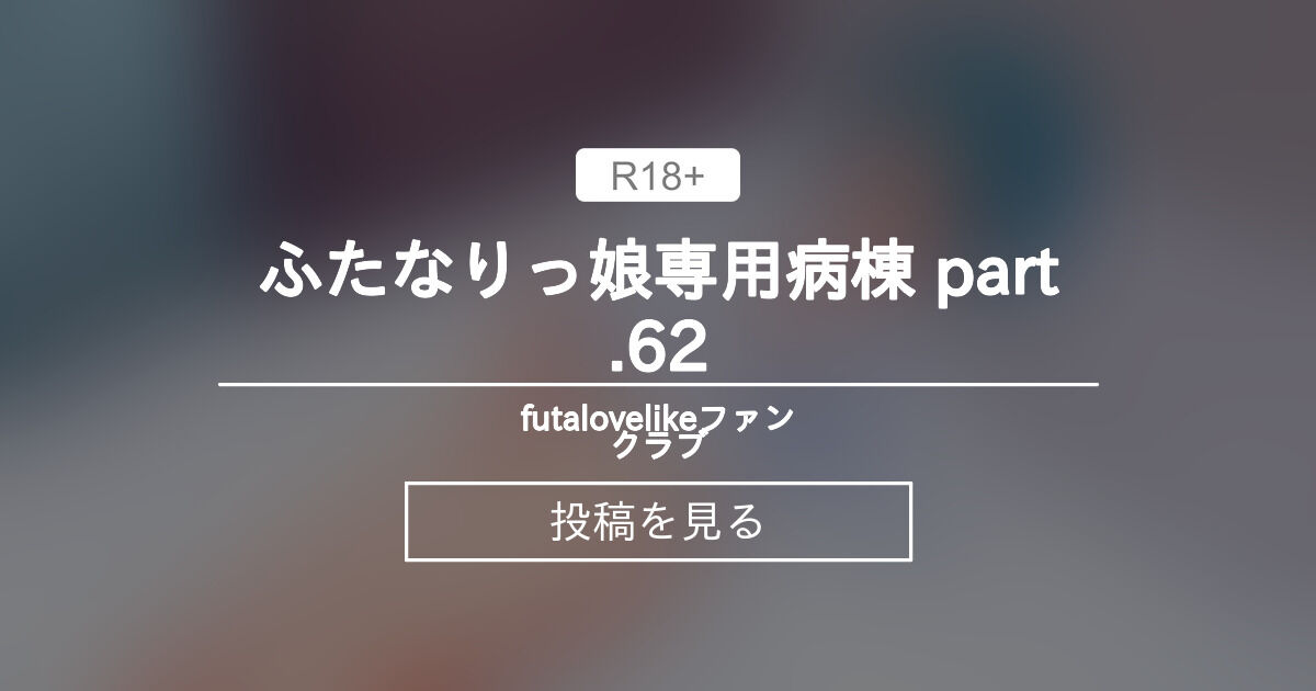 【R-18】 ふたなりっ娘専用病棟 part.62 - futalovelikeファンクラブ (futalovelike)の投稿｜ファンティア[Fantia]