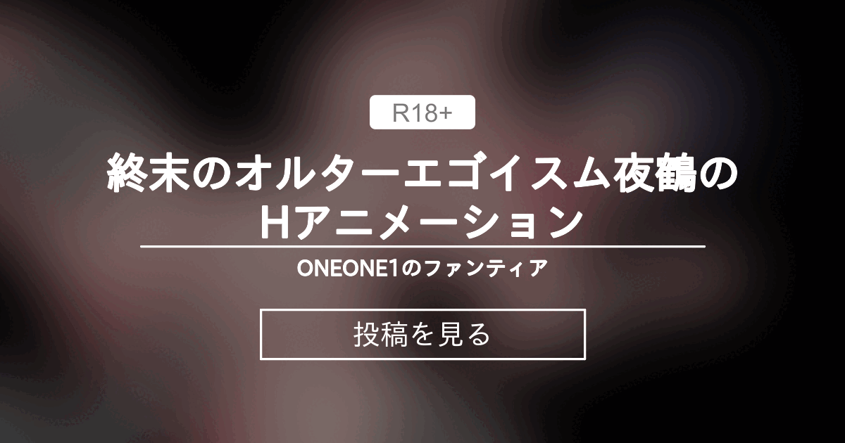 【巨乳】 終末のオルターエゴイスム夜鶴のHアニメーション - ONEONE1のファンティア (ONEONE1)の投稿｜ファンティア[Fantia]
