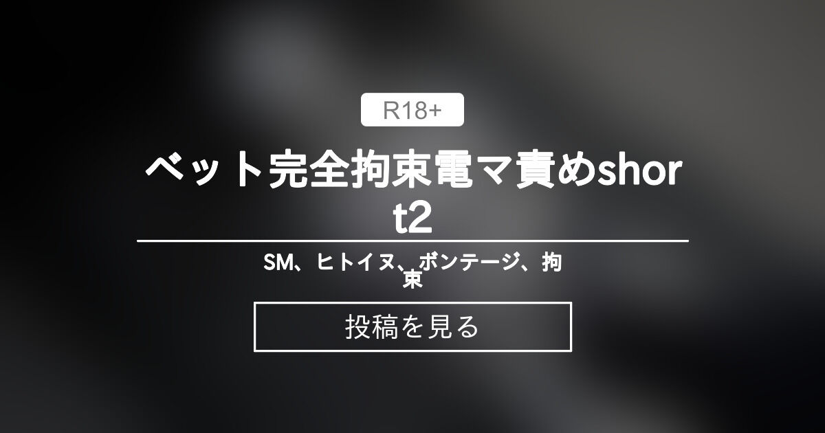 ベット完全拘束電マ責めshort2 - SM、ヒトイヌ、ボンテージ、拘束 (Lemon)の投稿｜ファンティア[Fantia]