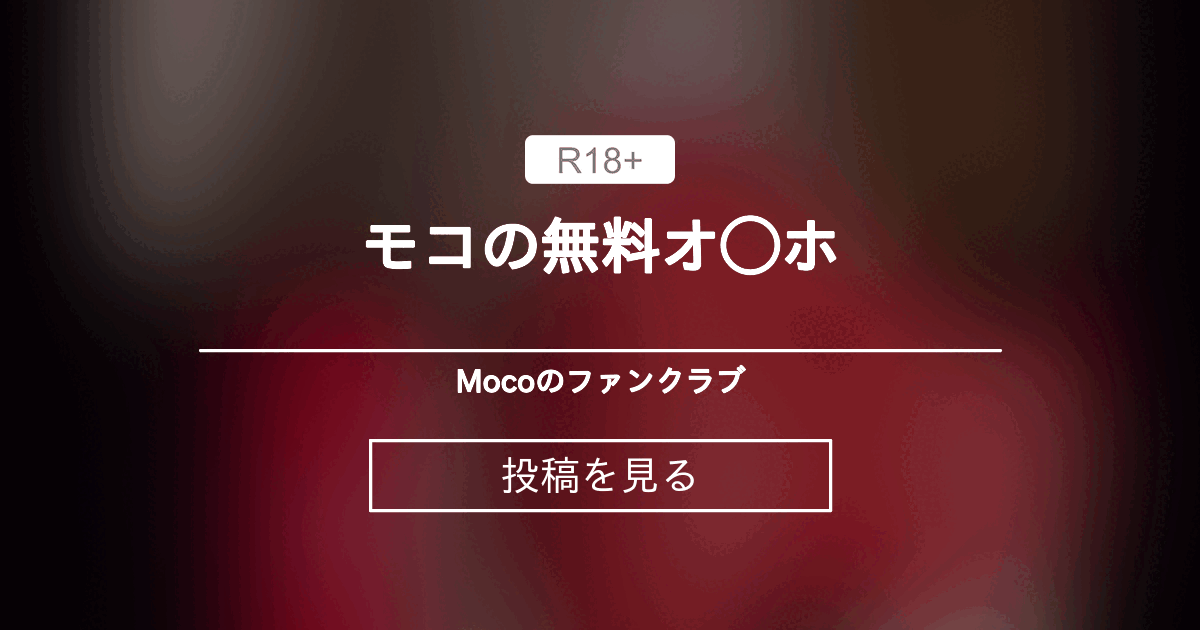 モコの無料オ ホ ️ - Mocoのファンクラブ🩷 (PQカップMoco🩷)の投稿｜ファンティア[Fantia]