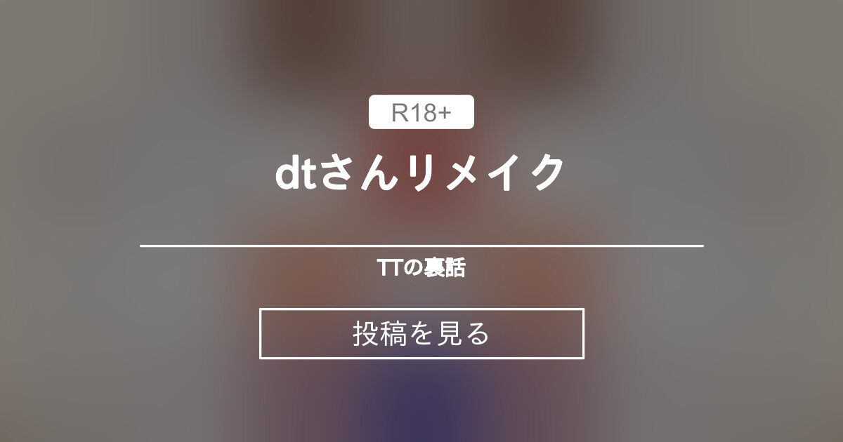 【状態変化】 dtさん🏺リメイク - TTの裏話 (TT)の投稿｜ファンティア[Fantia]