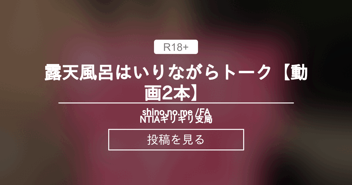 【おっぱい】 露天風呂はいりながらトーク【動画2本】 - shino.no.me /FANTIAギリギリ支局 (shino.no.me)の投稿｜ファンティア[Fantia]