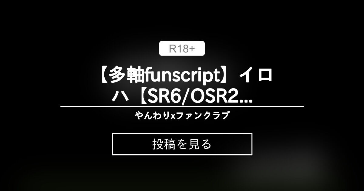 【sr6】 【多軸funscript】イロハ【SR6/OSR2+/handy/ufo】 - やんわりxファンクラブ (やんわりx)の投稿｜ファンティア[Fantia]