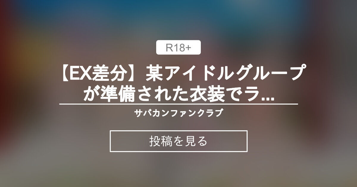 【紳士の社交場】 【EX差分】某アイドルグループが準備された衣装でライブします【R-18】 - サバカンファンクラブ (サバカン)の投稿｜ファンティア[Fantia]