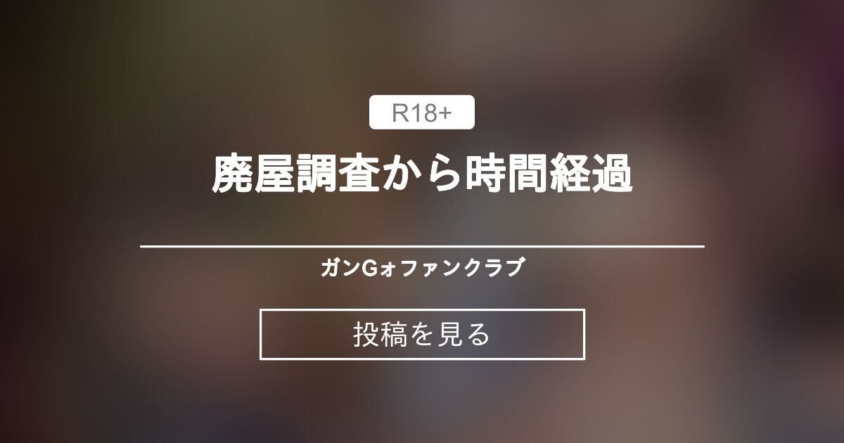 【オリジナル】 廃屋調査から 時間経過—— - ガンGォファンクラブ (ガンGォ)の投稿｜ファンティア[Fantia]