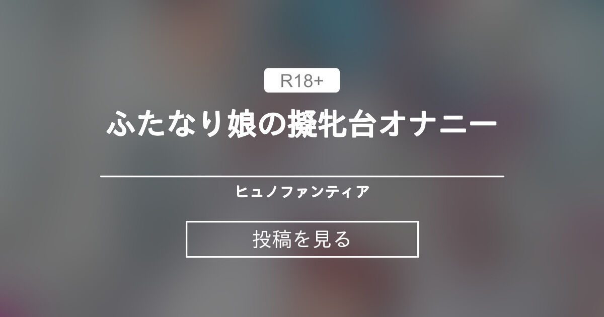 【ふたなり】 ふたなり娘の擬牝台オナニー♥ - ヒュノファンティア (ヒュノ)の投稿｜ファンティア[Fantia]