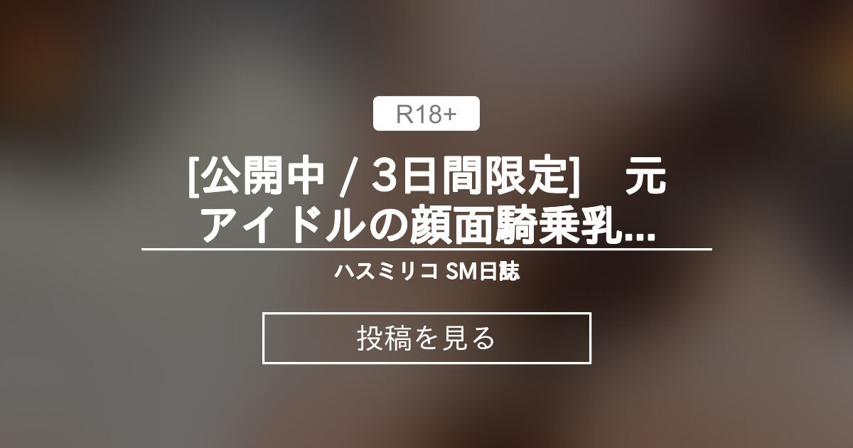 [🔥公開中 / 3日間限定🔥] 元アイドルの顔面騎乗乳首責め - ハスミリコ SM日誌 (ハスミリコ )の投稿｜ファンティア[Fantia]