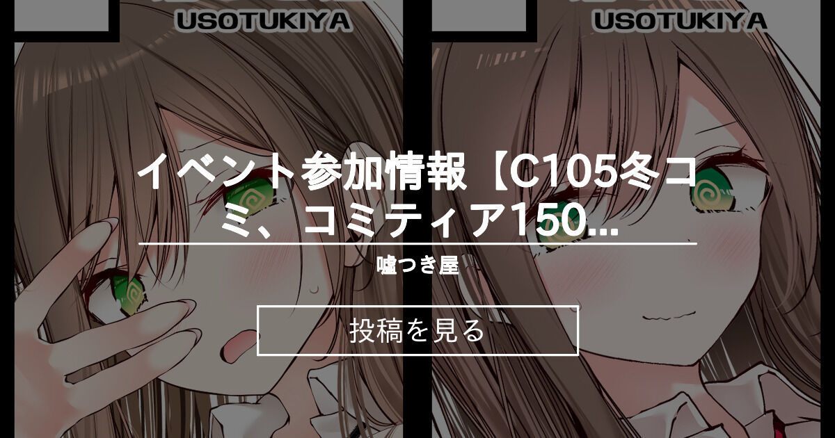 【冬コミ】 イベント参加情報【C105冬コミ、コミティア150】 - 噓つき屋 (大嘘)の投稿｜ファンティア[Fantia]
