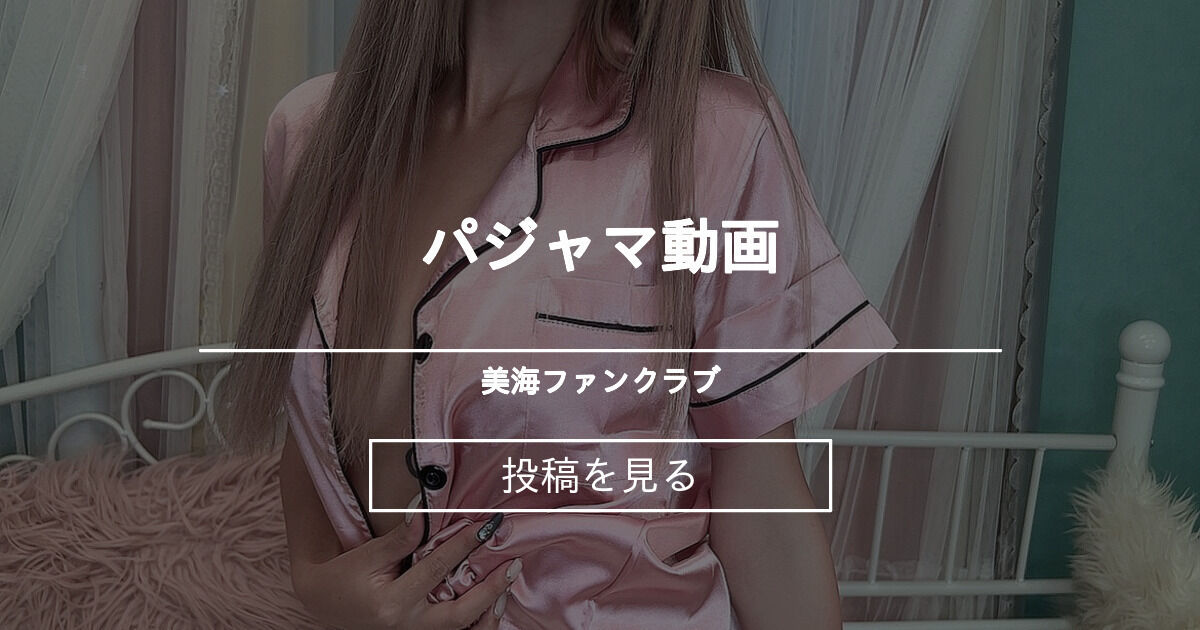 パジャマ動画😴💕 - 美海ファンクラブ (mimi)の投稿｜ファンティア[Fantia]