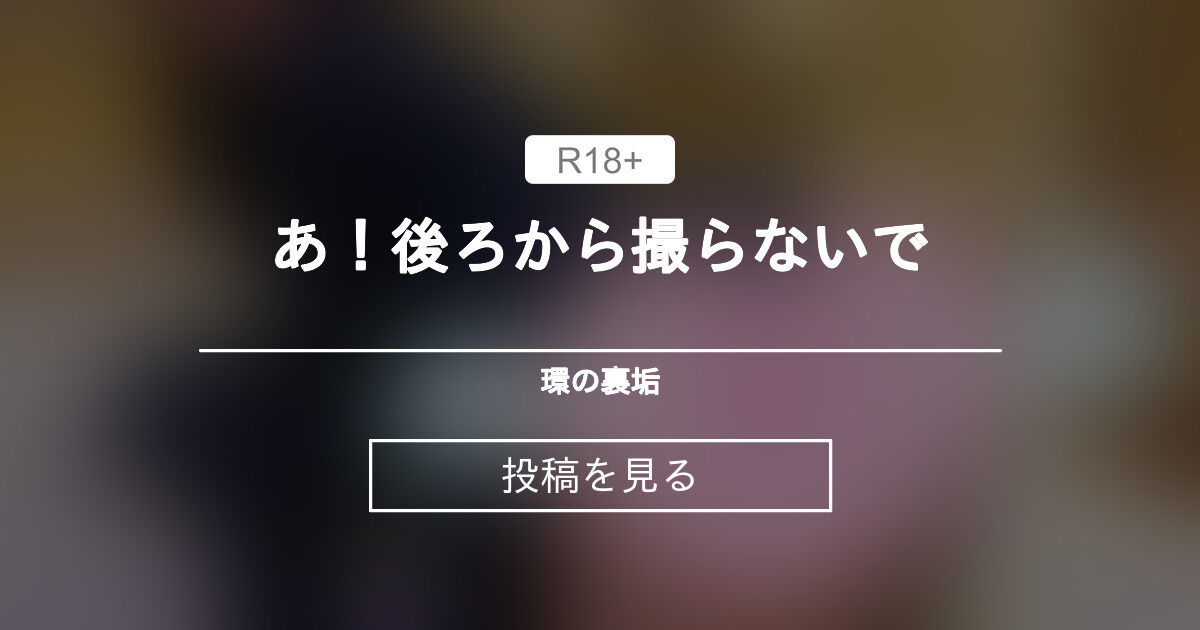 あ！後ろから撮らないで - 環の裏垢 (環)の投稿｜ファンティア[Fantia]