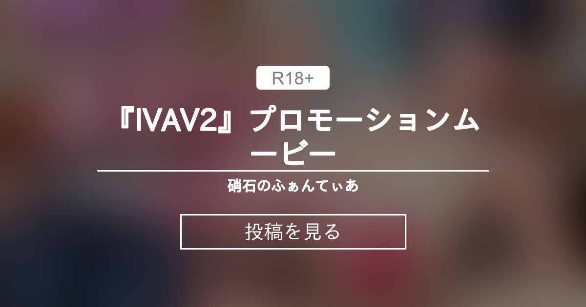『IVAV2』プロモーションムービー - 硝石🔞のふぁんてぃあ (硝石🔞)の投稿｜ファンティア[Fantia]