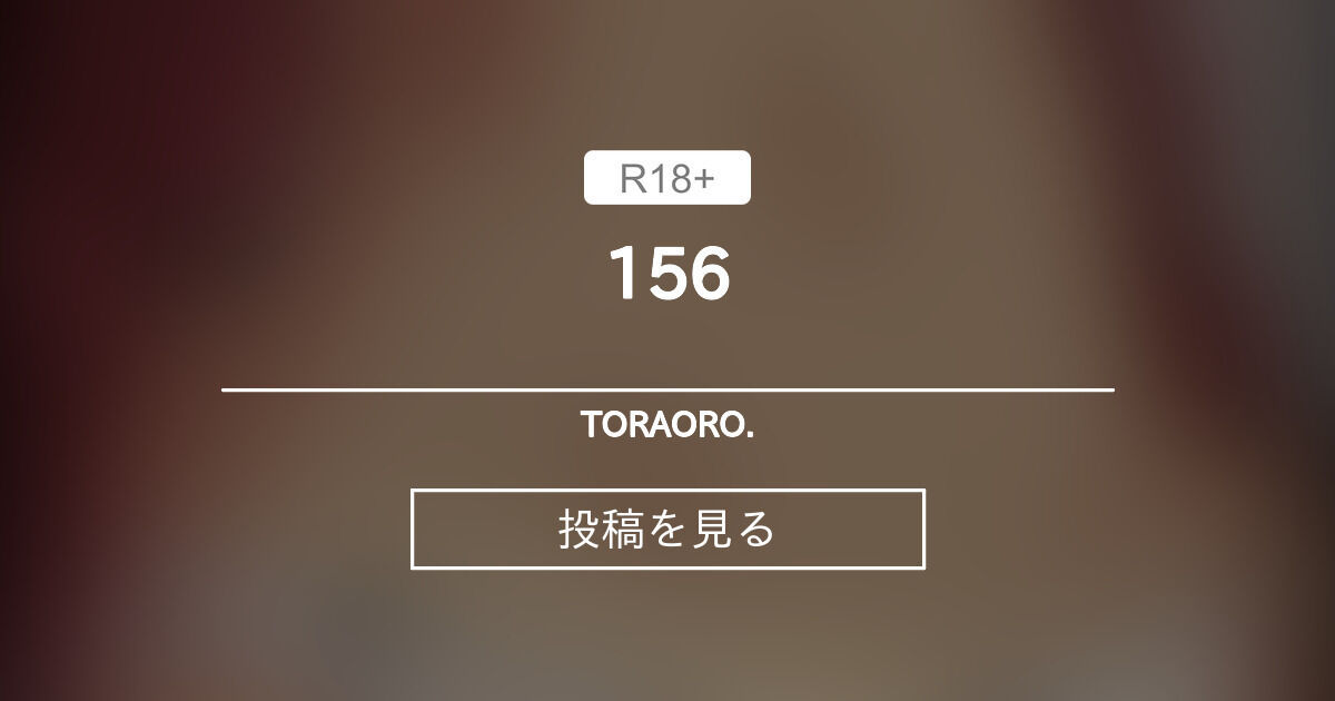 156 - TORAORO. (ずたぼろ.)の投稿｜ファンティア[Fantia]