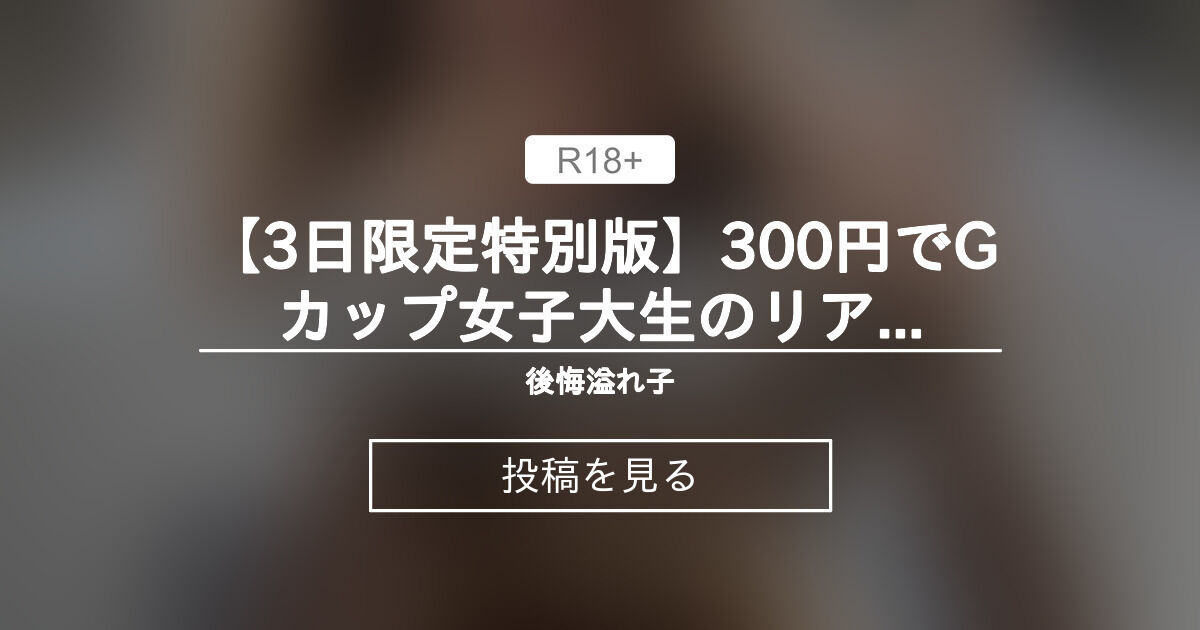 【3日限定特別版】300円でGカップ女子大生のリアルえっちが見れる動画②を公開！ - 後悔♡溢れ子 (溢れ子)の投稿｜ファンティア[Fantia]