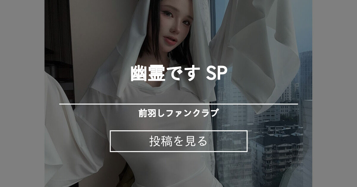 【cosplay】 幽霊です SP - 前羽しファンクラブ (Rissoftし)の投稿｜ファンティア[Fantia]