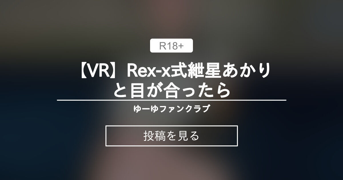 【mmd】 【VR】Rex-x式紲星あかりと目が合ったら - ゆーゆファンクラブ (ゆーゆ)の投稿｜ファンティア[Fantia]