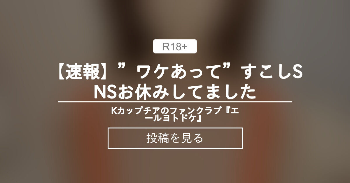 【速報】”ワケあって”すこしSNSお休みしてました💭 - Kカップチアのファンクラブ『エールヨトドケ』 (あおばこはる)の投稿｜ファンティア[Fantia]