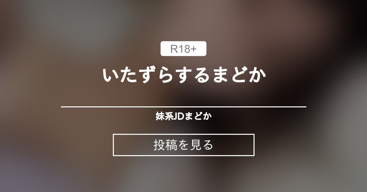 ♡いたずらするまどか♡ - 🍒妹系JDまどか (素人JDまどか🍒)の投稿｜ファンティア[Fantia]