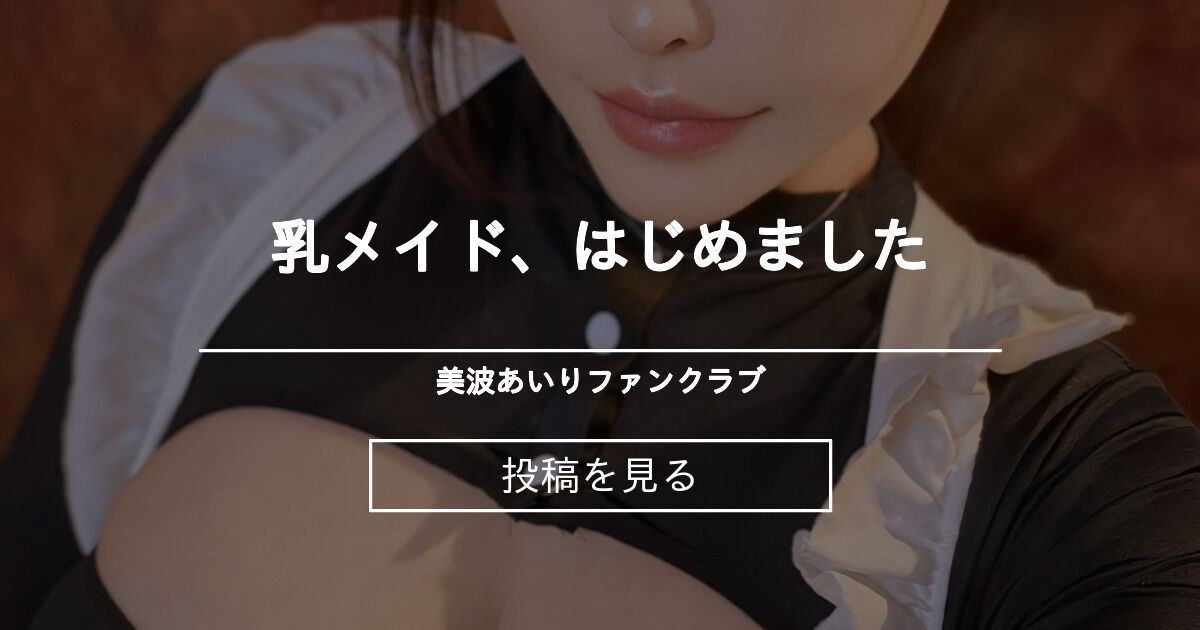 【美波あいり】 乳メイド、はじめました - 美波あいりファンクラブ (美波あいり)の投稿｜ファンティア[Fantia]