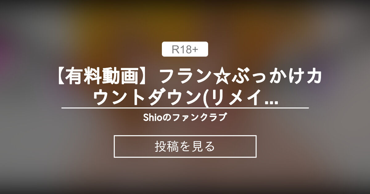 【有料動画】 【有料動画】フラン☆ぶっかけカウントダウン(リメイク版) - Shioのファンクラブ (Shio)の投稿｜ファンティア[Fantia]