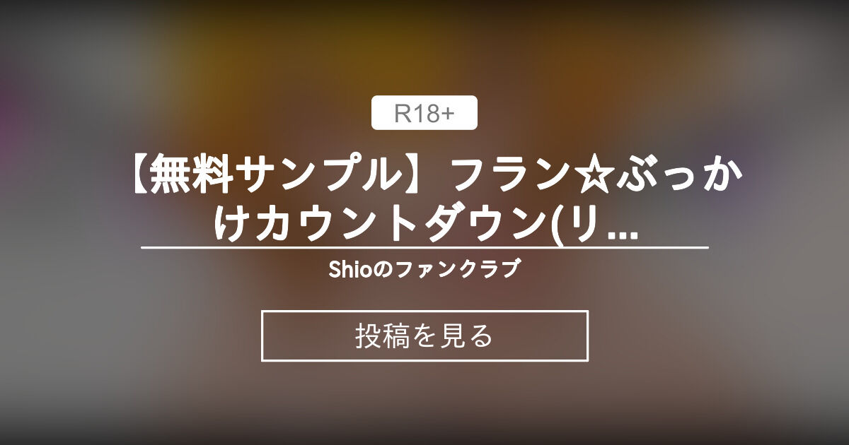 【無料サンプル】 【無料サンプル】フラン☆ぶっかけカウントダウン(リメイク版) - Shioのファンクラブ (Shio)の投稿｜ファンティア[Fantia]