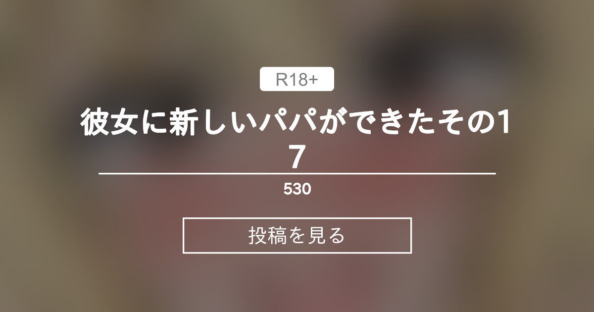 【R-18】 彼女に新しいパパができたその17 - 530 (Mk-Co)の投稿｜ファンティア[Fantia]