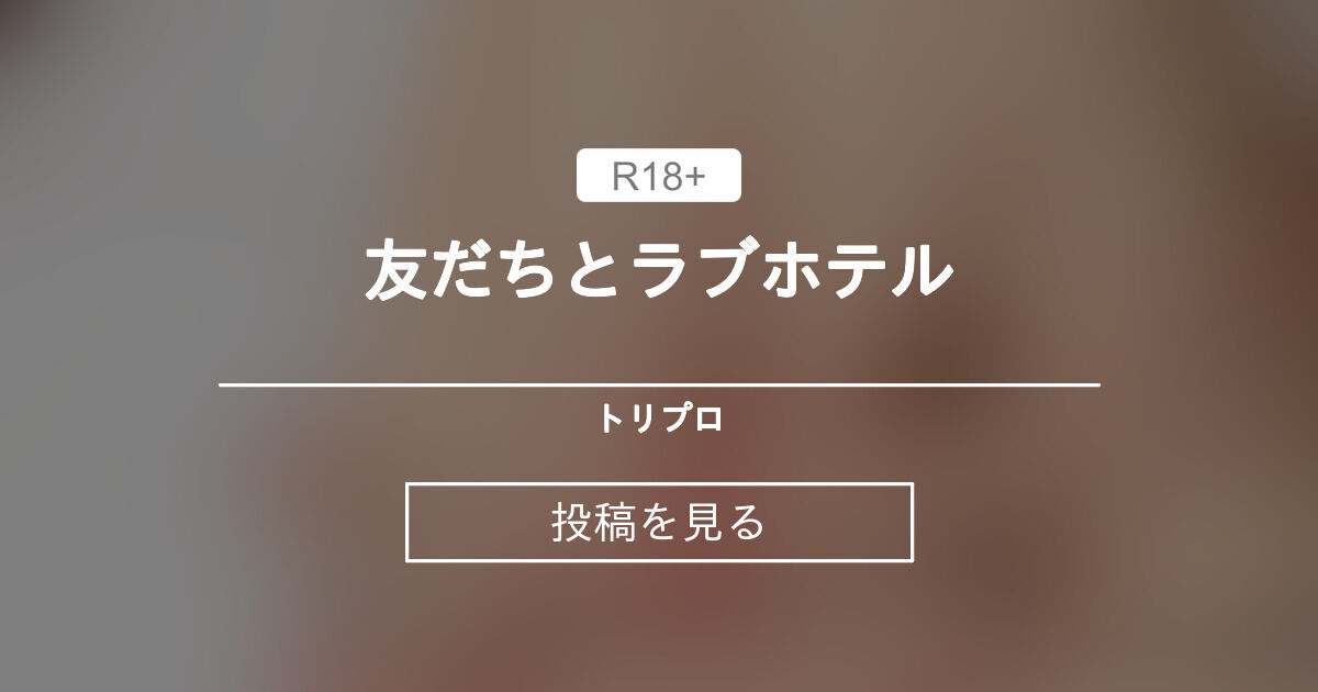 【着エロ】 友だちとラブホテル - トリプロ (trigger-project)の投稿｜ファンティア[Fantia]