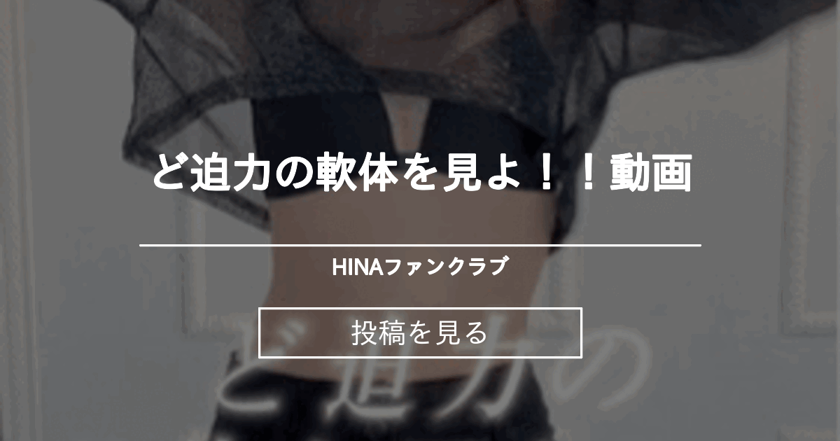 【軟体】 ど迫力の軟体を見よ！！動画🎬 - HINAファンクラブ (HINAひな)の投稿｜ファンティア[Fantia]