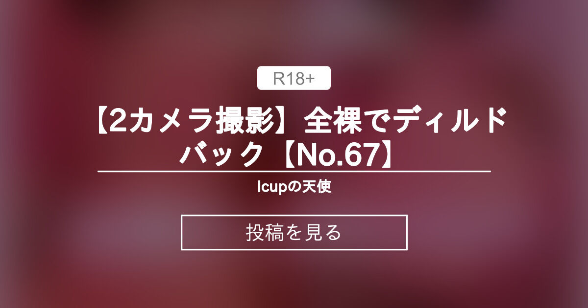 【自撮り】 【2カメラ撮影】全裸でディルドバック♡【No.67】 - Icupの天使👼🏻 (宇佐美りな)の投稿｜ファンティア[Fantia]