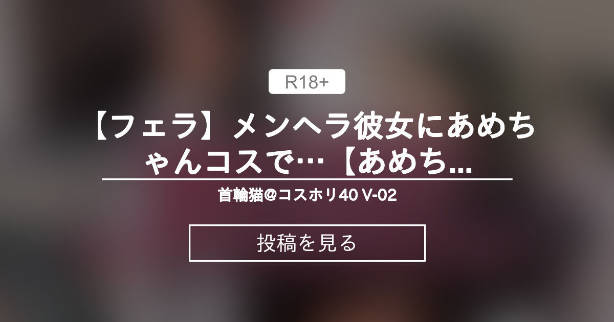 【コスプレ】 【フェラ ️】メンヘラ彼女にあめちゃんコスで…【あめちゃん】 - 首輪猫@ C106 二日目 東6 イ-54b (にゃん子)の投稿｜ファンティア[Fantia]
