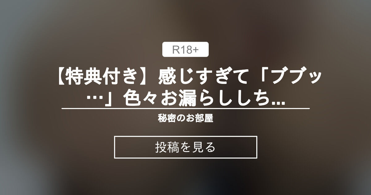【オナニー】 【特典付き】感じすぎて「ブブッ…」色々お漏らししちゃうオナニー【ハプニング】 - 秘密のお部屋 (みなみ@149cm子育てママ)の投稿｜ファンティア[Fantia]