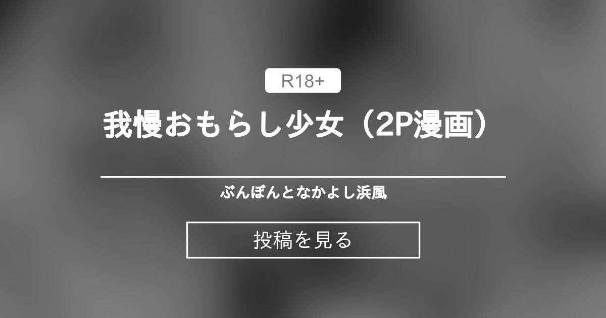【オリジナル】 我慢おもらし少女（2P漫画） - ぶんぼんとなかよし浜風 (ぶんぼん)の投稿｜ファンティア[Fantia]