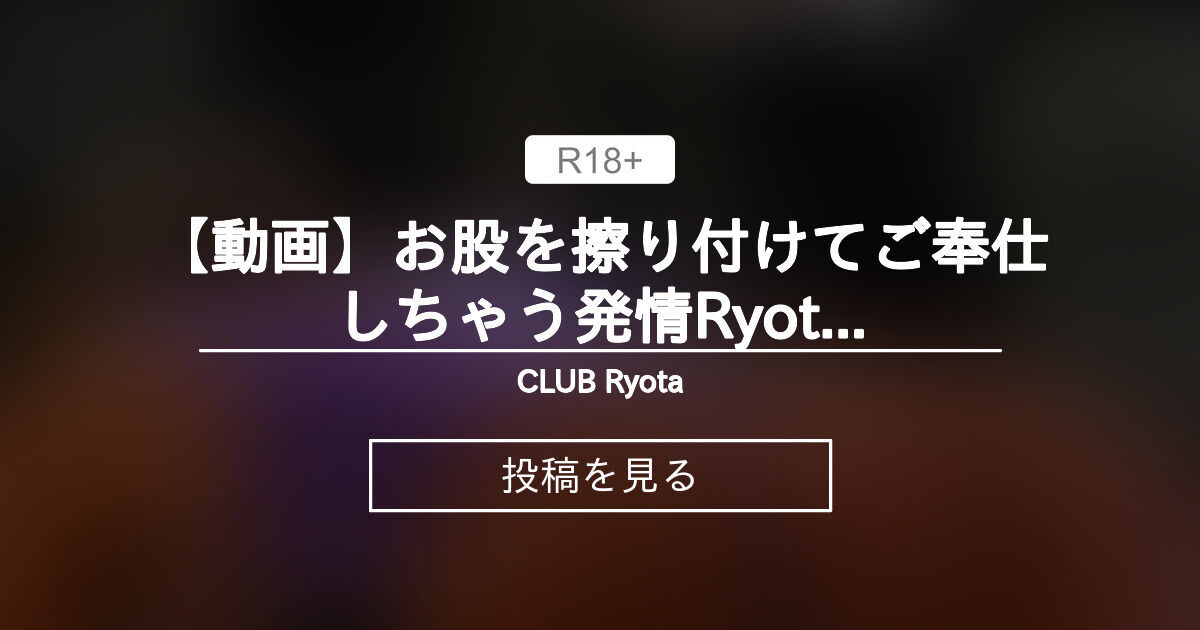 【女装】 【動画】お股を擦り付けてご奉仕しちゃう発情Ryotaくん💕 - CLUB Ryota (Ryota)の投稿｜ファンティア[Fantia]