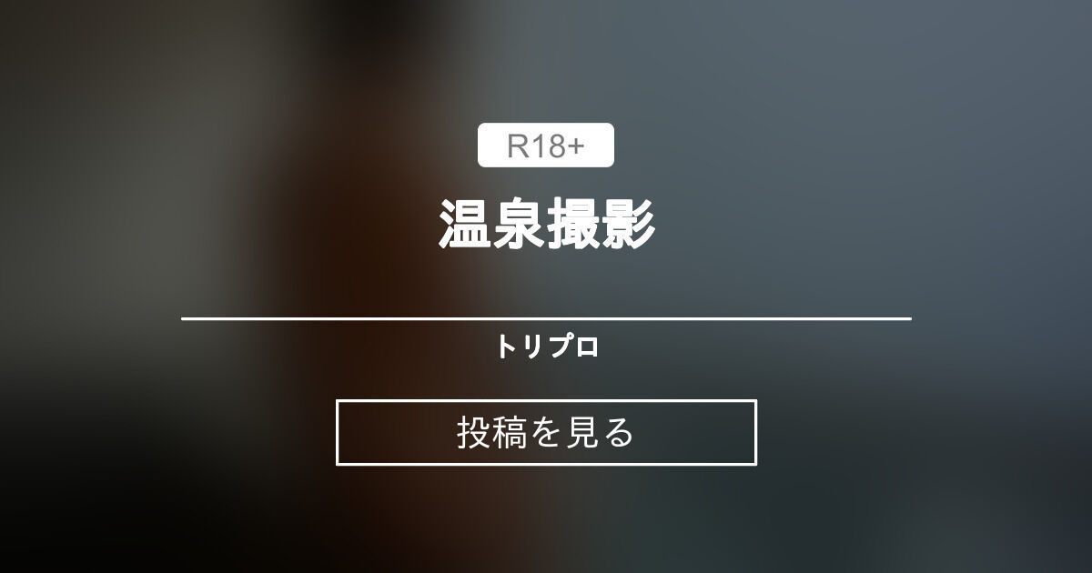 【着エロ】 温泉撮影 - トリプロ (trigger-project)の投稿｜ファンティア[Fantia]