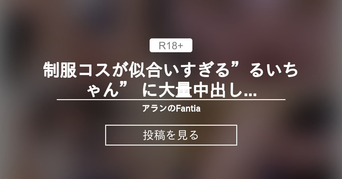制服コスが似合いすぎる”るいちゃん” に大量中出し！ - アランのFantia (アラン)の投稿｜ファンティア[Fantia]