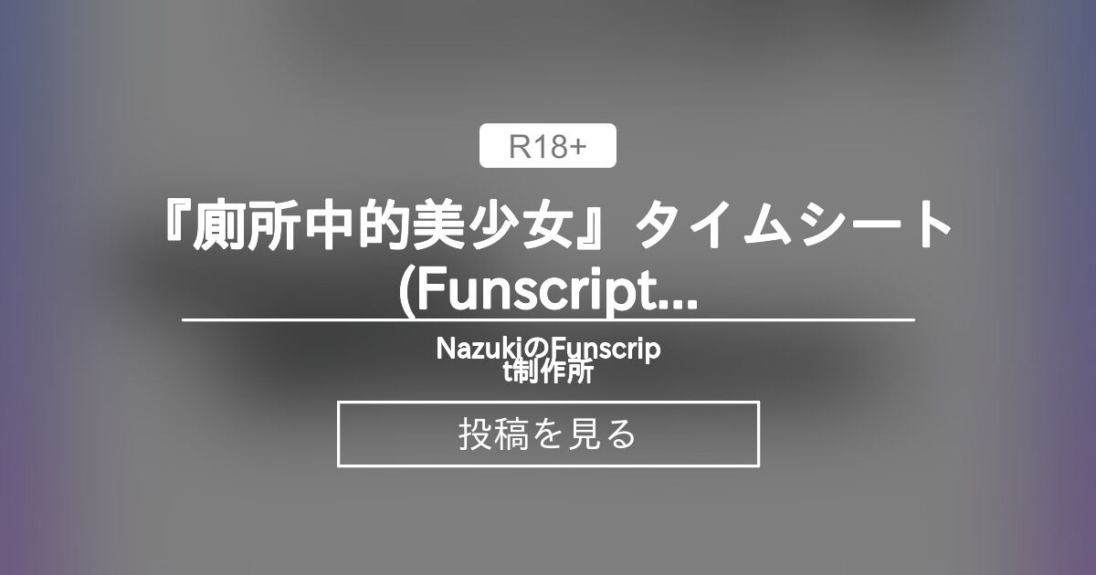 【funscript】 『廁所中的美少女』タイムシート(Funscript) - NazukiのFunscript制作所 (Nazuki)の投稿｜ファンティア[Fantia]