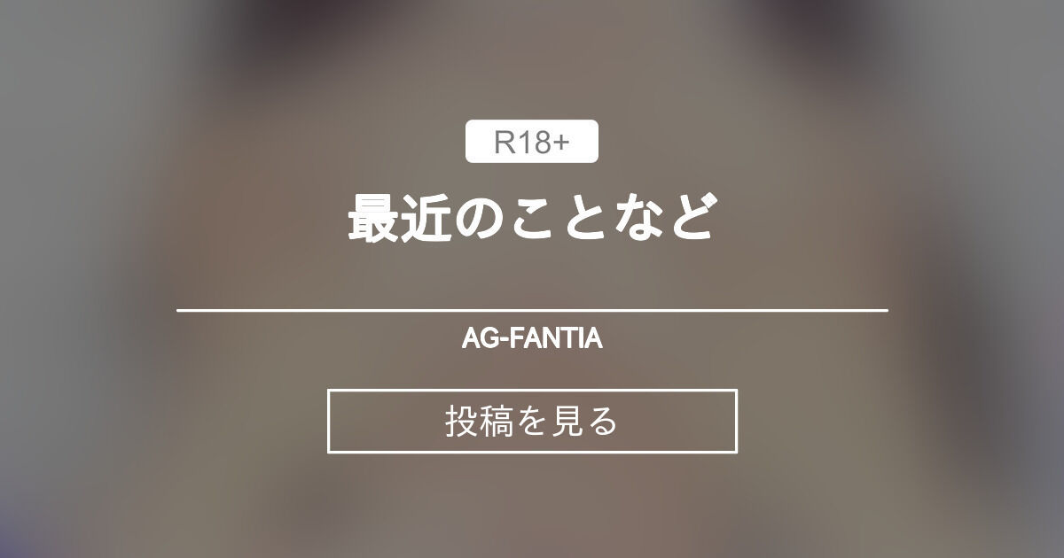 最近のことなど - AG-FANTIA (光輝)の投稿｜ファンティア[Fantia]
