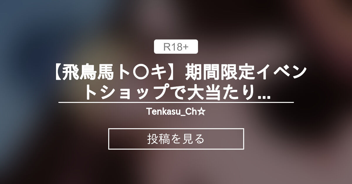【騎乗位】 【飛鳥馬ト〇キ】期間限定イベントショップで大当たりを引いた結果 - Tenkasu_Ch☆ (てんかすちゃん☆)の投稿｜ファンティア[Fantia]