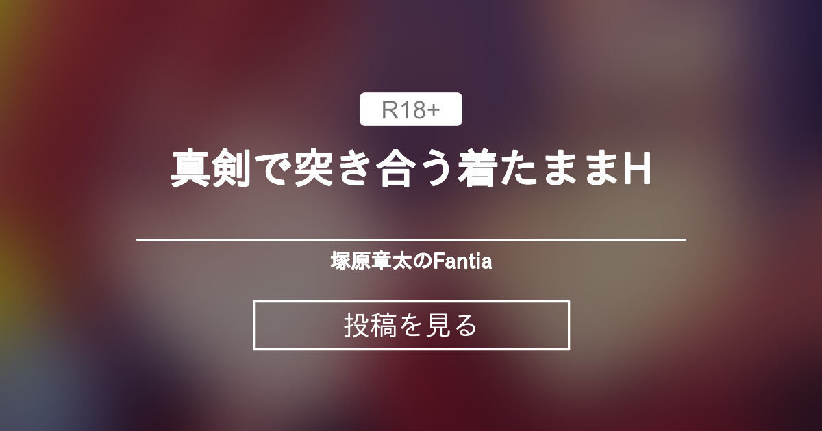 【R18】 真剣で突き合う着たままH - 塚原章太のFantia (塚原章太)の投稿｜ファンティア[Fantia]