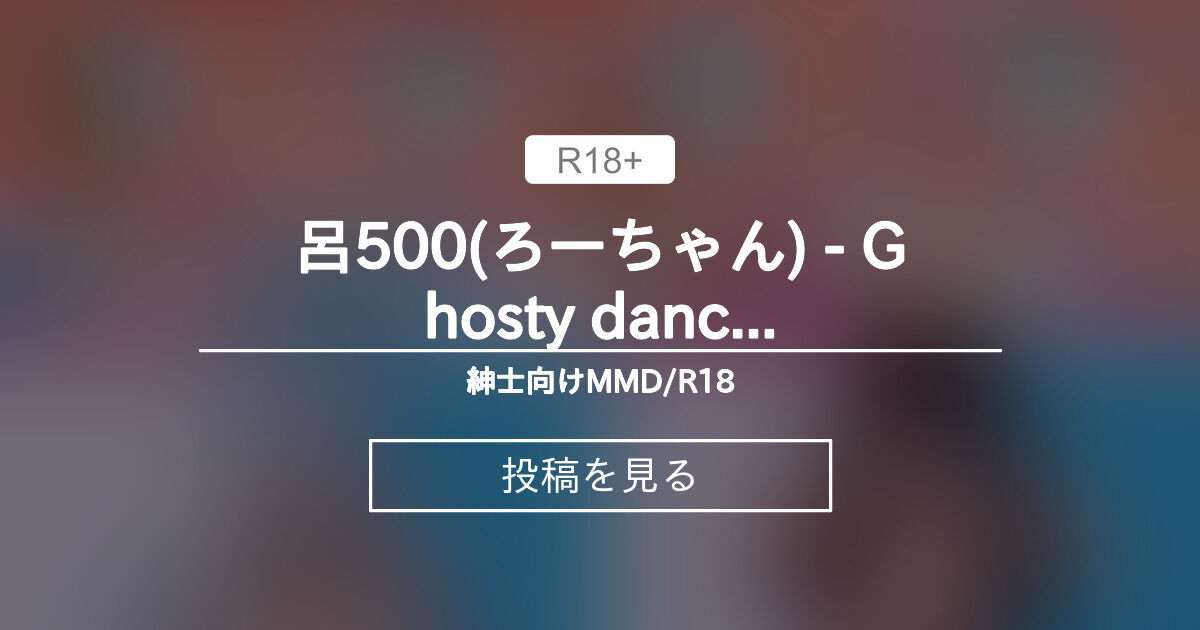 【R18】 呂500(ろーちゃん) - Ghosty dance 改変 - + 胡桃Hu Tao, 雪〇〇ミィ - 紳士向けMMD/R18 (紳士Leon)の投稿｜ファンティア[Fantia]