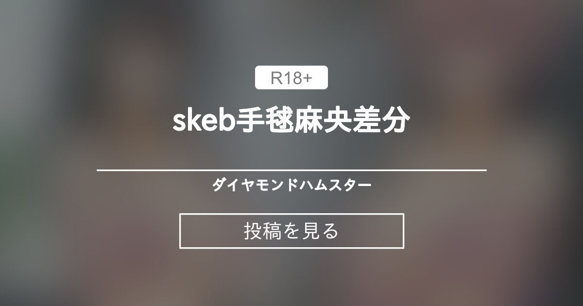 skeb手毬麻央差分 - ダイヤモンド♢ハムスター (マーシャ)の投稿｜ファンティア[Fantia]