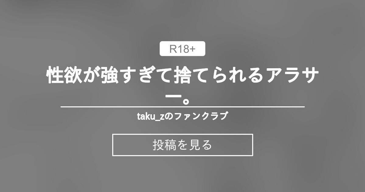 性欲が強すぎて捨てられるアラサー。 - taku_zの投稿｜ファンティア[Fantia]